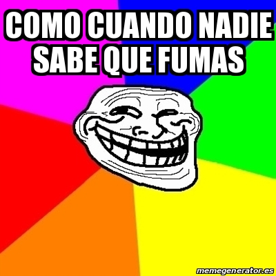 Meme Troll - como cuando nadie sabe que fumas - 30375245