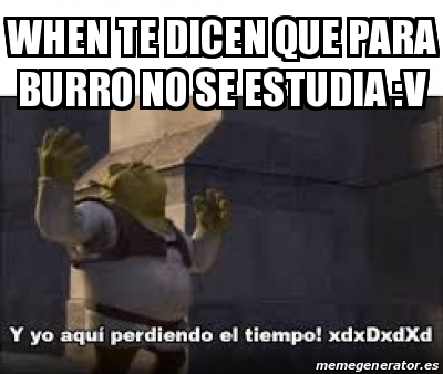 Meme Personalizado - when te dicen que para burro no se estudia :v ...