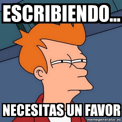 Meme Futurama Fry - Escribiendo... necesitas un favor - 30378477