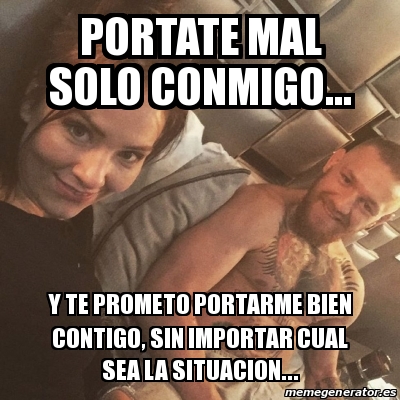 Meme Personalizado - Portate mal solo conmigo... Y te prometo portarme ...