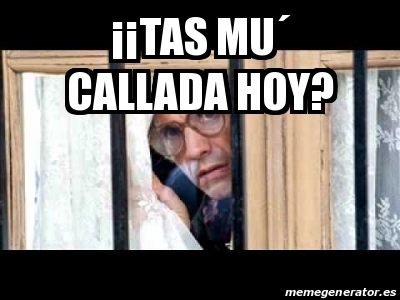 Meme Personalizado - Â¡Â¡tas muÂ´ callada hoy? - 30379768