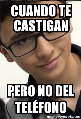 Meme Personalizado - Cuando te castigan Pero no del telÃ©fono - 30379976