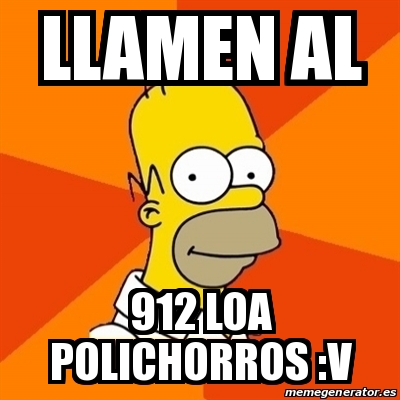 Meme Homer - Llamen al 912 loa polichorros :V - 30380228
