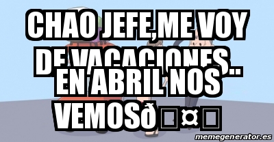 Meme Personalizado - Chao jefe,me voy de vacaciones.. En abril nos ...