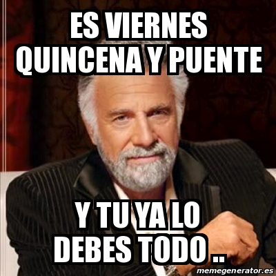 Meme Most interesting man - es viernes quincena y puente y tu ya lo ...