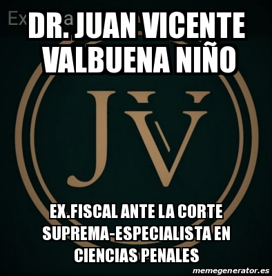 Meme Personalizado - Dr. JUAN VICENTE VALBUENA NIÃ‘O EX.FISCAL ANTE LA ...