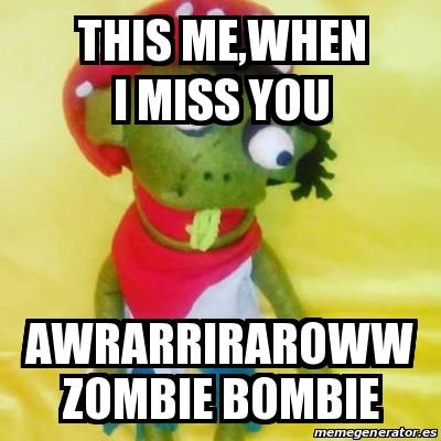 Meme Personalizado - This me,when i miss you Awrarriraroww zombie ...