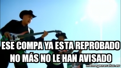 Meme Personalizado - Ese compa ya esta reprobado no mÃ¡s no le han ...