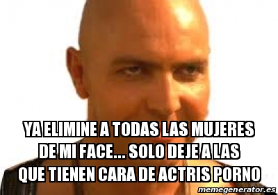 Meme Personalizado - YA ELIMINE A TODAS LAS MUJERES DE MI FACE... SOLO ...