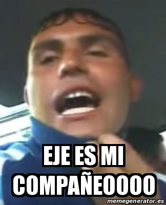 Meme Personalizado - Eje es mi compaÃ±eoooo - 30383671
