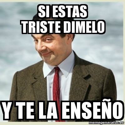 Meme Mr Bean - Si estas triste dimelo Y te la enseÃ±o - 30384591