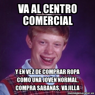 Meme Bad Luck Brian - Va al centro comercial Y en vez de comprar ropa ...
