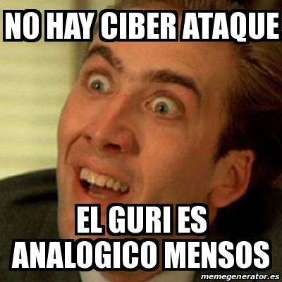 Meme No me digas - NO HAY CIBER ATAQUE EL GURI ES ANALOGICO MENSOS ...