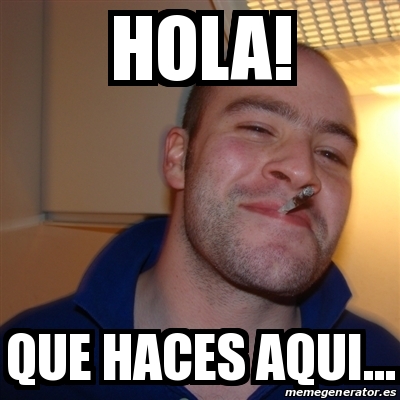 Meme Greg - Hola! Que haces aqui... - 30388068