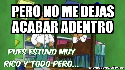 Meme Personalizado - Pero no me dejas acabar adentro - 30389854
