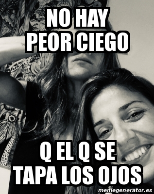 Meme Personalizado - No hay peor ciego Q el q se tapa los ojos - 30391226