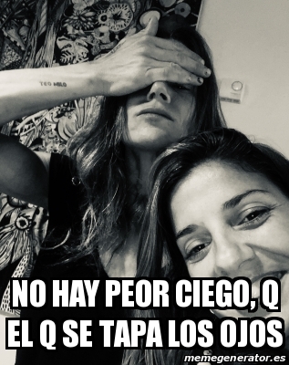 Meme Personalizado - No hay peor ciego, Q el q se tapa los ojos - 30391228