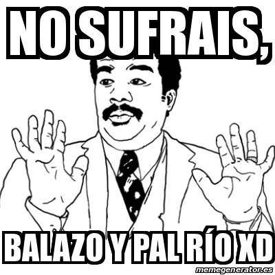 Meme Ay Si - No sufrais, Balazo y Pal rÃ­o xd - 30395488