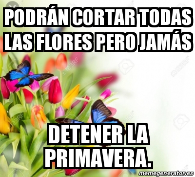 Meme Personalizado - PodrÃ¡n cortar todas las flores pero jamÃ¡s ...