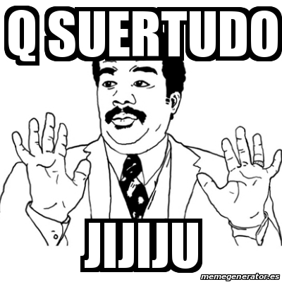 Meme Ay Si - Q suertudo Jijiju - 30396939