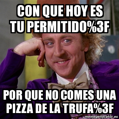 Meme Willy Wonka - Con que hoy es tu permitido%3F Por que no comes una ...