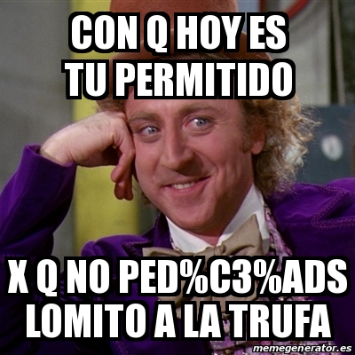Meme Willy Wonka - Con q hoy es tu permitido X q no ped%C3%ADs lomito a ...