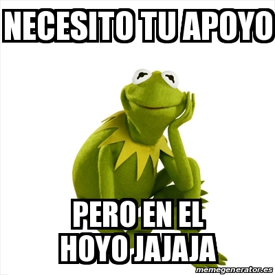 Meme Kermit the frog - Necesito tu apoyo Pero en el hoyo jajaja - 30398748