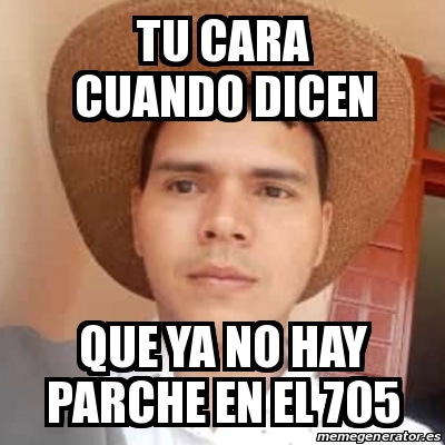 Meme Personalizado - TU CARA CUANDO DICEN QUE YA NO HAY PARCHE EN EL ...
