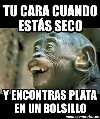 Meme Personalizado - Tu cara cuando estÃ¡s seco Y encontras plata en un ...