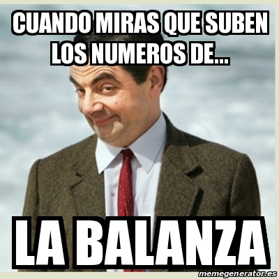 Meme Mr Bean - Cuando miras que suben los numeros de... La balanza ...