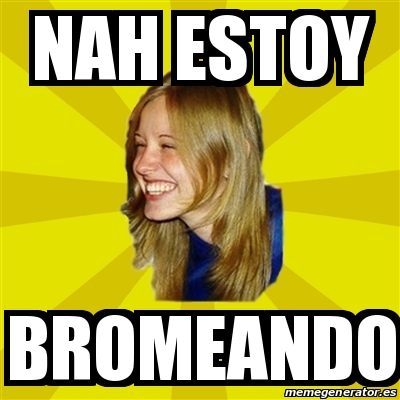 Meme Trologirl - Nah estoy bromeando - 30042242