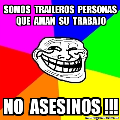 Meme Troll - Somos Traileros Personas que Aman su Trabajo NO ASESINOS ...