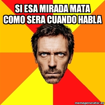 Meme House - si esa mirada mata como sera cuando habla - 30042418