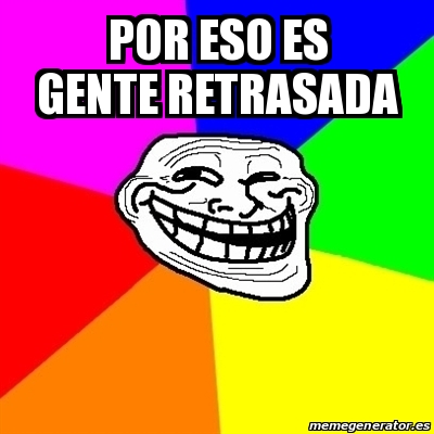 Meme Troll - Por eso es gente retrasada - 30042656