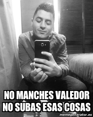Meme Personalizado - NO MANCHES VALEDOR NO SUBAS ESAS COSAS - 30044788