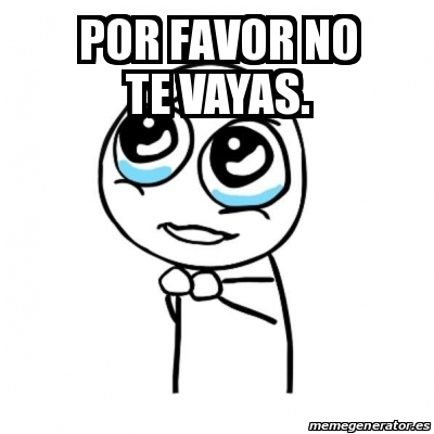 Meme Por favor - Por favor no te vayas. - 30045738