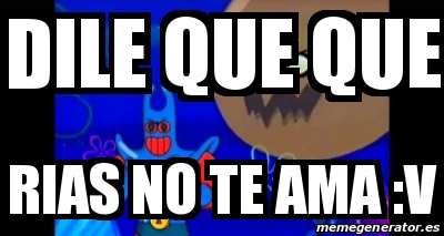 Meme Personalizado - Dile que que Rias no te ama :v - 30046911