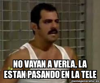 Meme Personalizado - No vayan a verla, la estan pasando en la tele ...