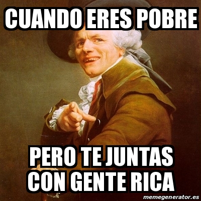 Meme Joseph Ducreux - cuando eres pobre pero te juntas con gente rica ...