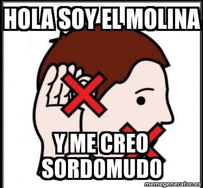 Meme Personalizado - Hola soy el Molina Y me creo sordomudo - 30047009