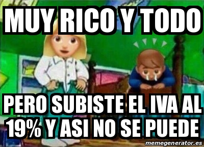 Meme Personalizado - muy rico y todo pero subiste el iva al 19% y asi ...