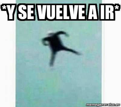 Meme Personalizado - *y se vuelve a ir* - 30048371