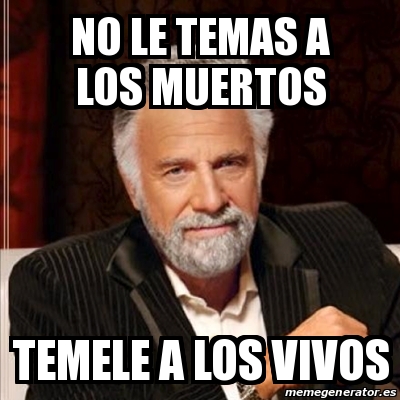 Meme Most interesting man - no le temas a los muertos temele a los ...