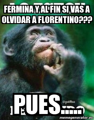 Meme Personalizado - FERMINA Y AL FIN SI VAS A OLVIDAR A FLORENTINO ...