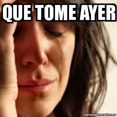 Meme Problems - que tome ayer - 30048942