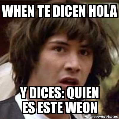 Meme Keanu Reeves - When te dicen hola y dices: quien es este weon ...