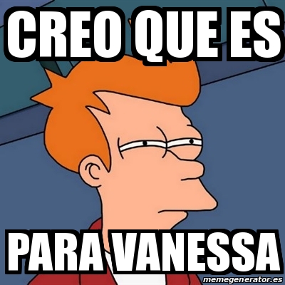 Meme Futurama Fry - CREO QUE ES PARA VANESSA - 30049987