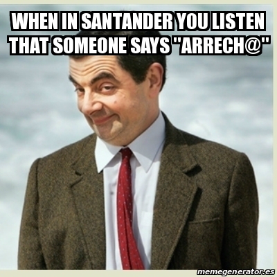 Meme Mr Bean - When in Santander you Listen that someone says "Arrech ...