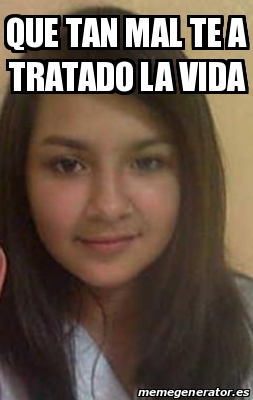 Meme Personalizado - Que tan mal te a tratado la vida - 30402006