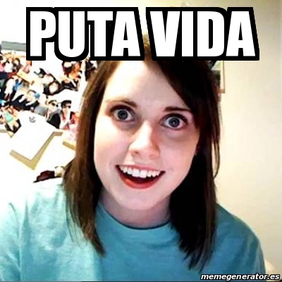 Meme Overly Attached Girlfriend - Puta vida - 30402739